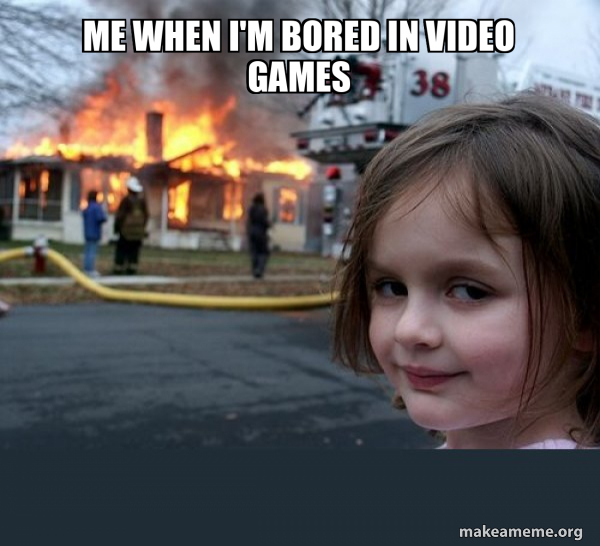 Me When I'm Bored In Video Games - Disaster Girl Meme Generator