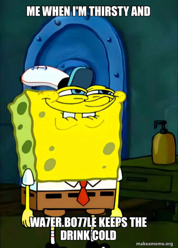 me when I'm thirsty and Wa7er.Bo77le keeps the drink cold - SpongeBob ...