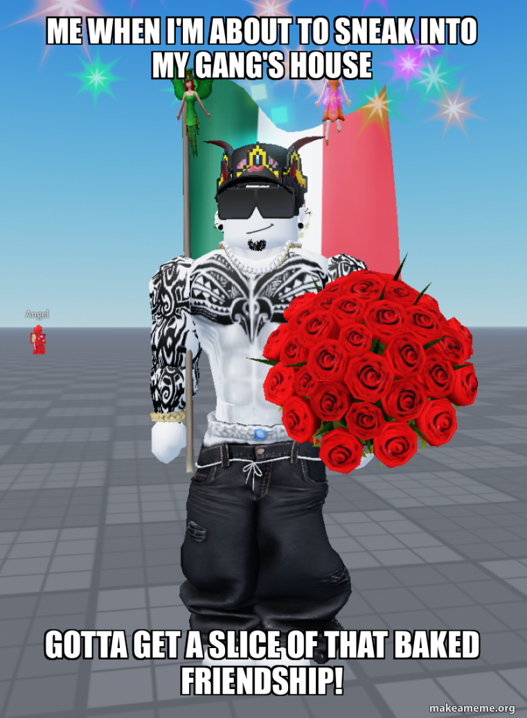 me when I'm about to sneak into my gang's house gotta get a slice of ...