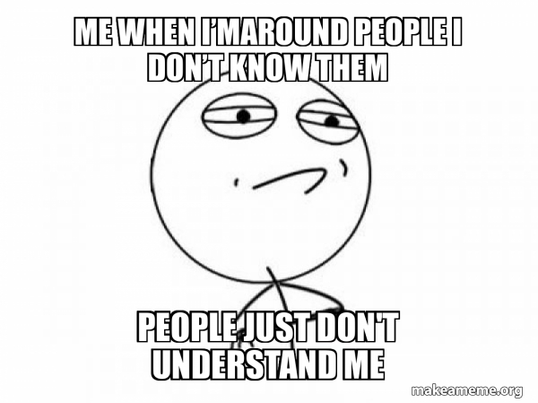 Me When i’maround people I don’t know them People just don't understand ...