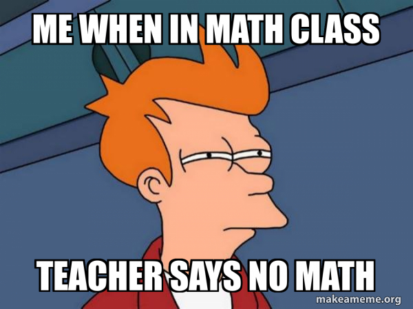 me when in math class teacher says no math - Futurama Fry Meme Generator