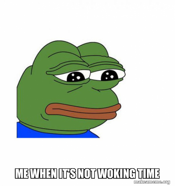 me when it's not woking time - Feels Bad Man Meme Generator