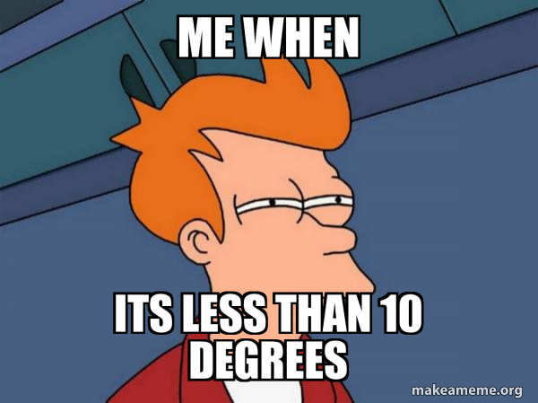 me when its less than 10 degrees - Futurama Fry Meme Generator