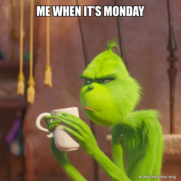 me when it’s monday - Grinch Meme Generator