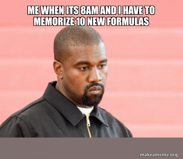me when its 8AM and i have to memorize 10 new formulas - Kanye West ...