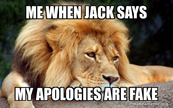 Me when Jack says My apologies are fake - Confession Lion Meme Generator
