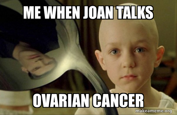 me when joan talks ovarian cancer - There is no Spoon Meme Generator