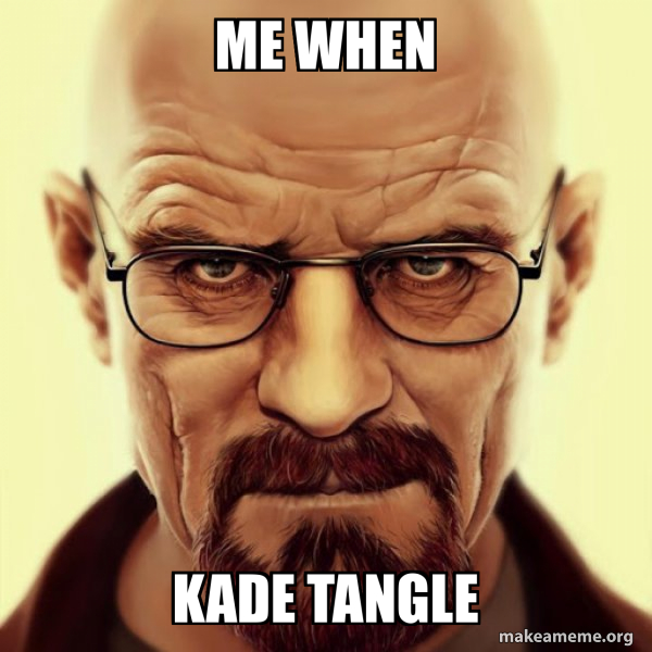 me when kade tangle - Walter White Breaking Bad Meme Generator