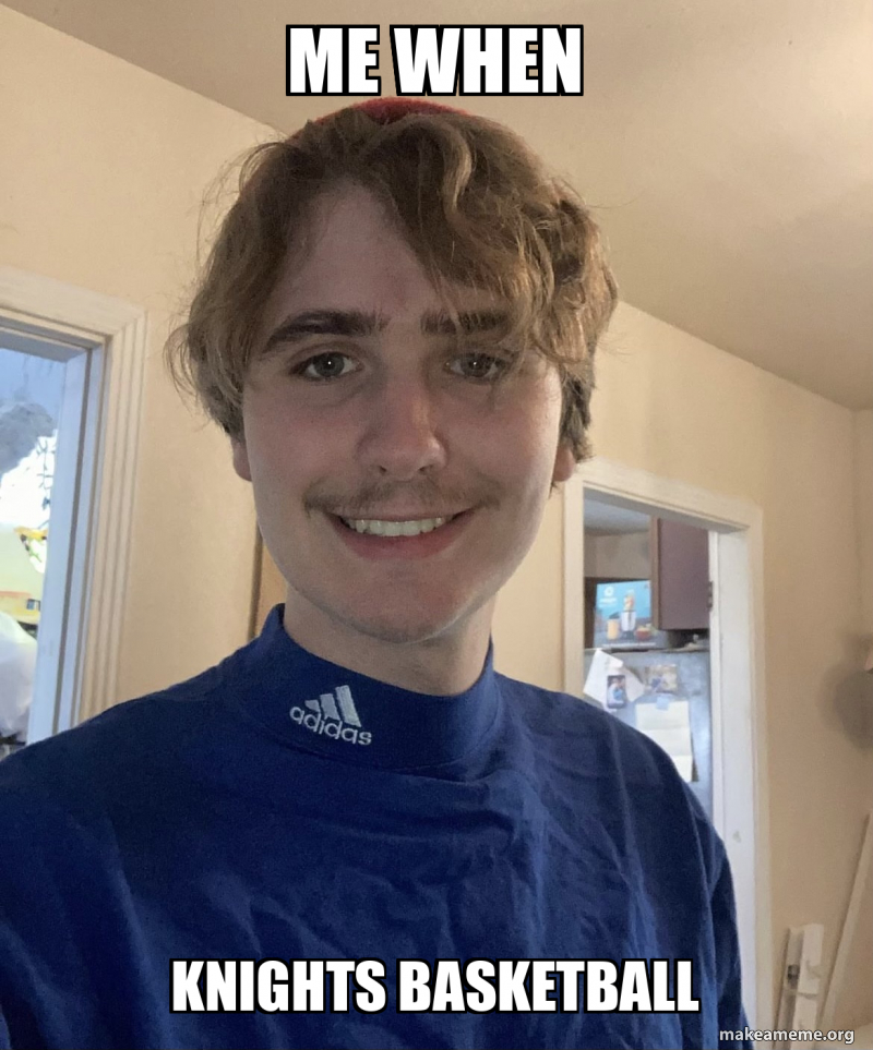 ME WHEN KNIGHTS BASKETBALL Meme Generator