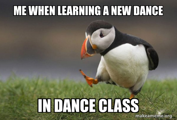 Me when learning a new dance in dance class - Unpopular Opinion Puffin ...