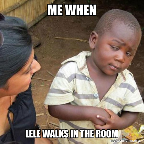 me when lele walks in the room - Skeptical Third World Kid Meme Generator