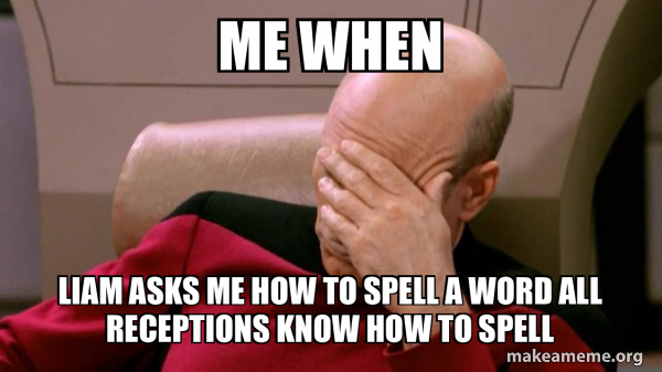 Me when liam asks me how to spell a word all receptions know how to ...
