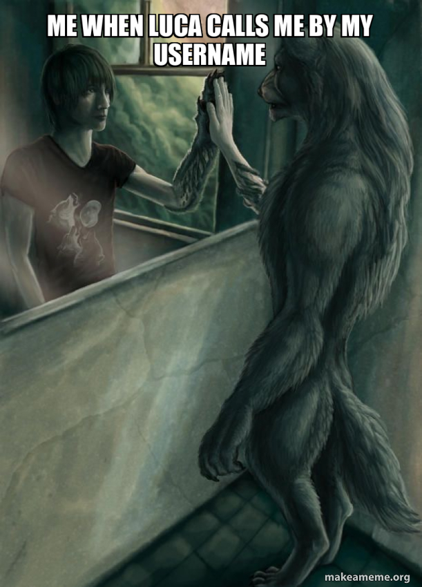 ME WHEN LUCA CALLS ME BY MY USERNAME Meme Generator