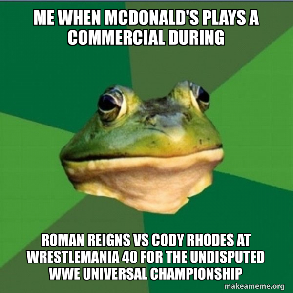 me when McDonald's plays a commercial during Roman Reigns vs Cody ...
