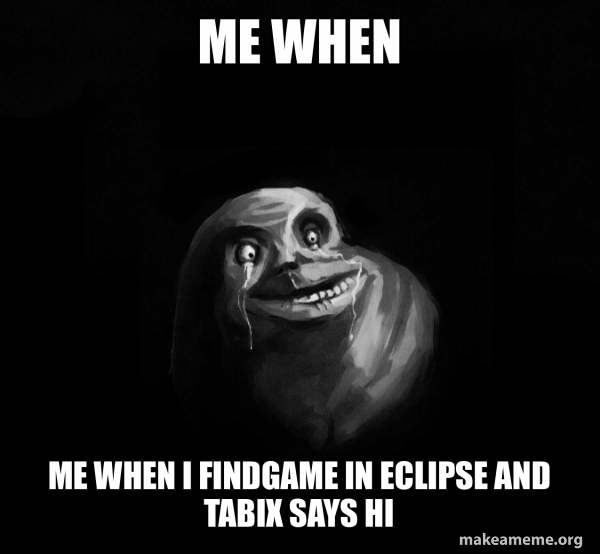 me when me when i findgame in eclipse and tabix says hi - Forever Alone ...