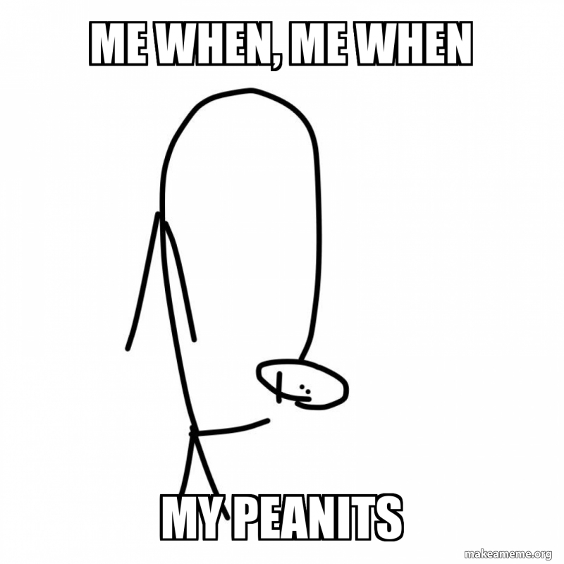 Me when, me when My peanits Meme Generator