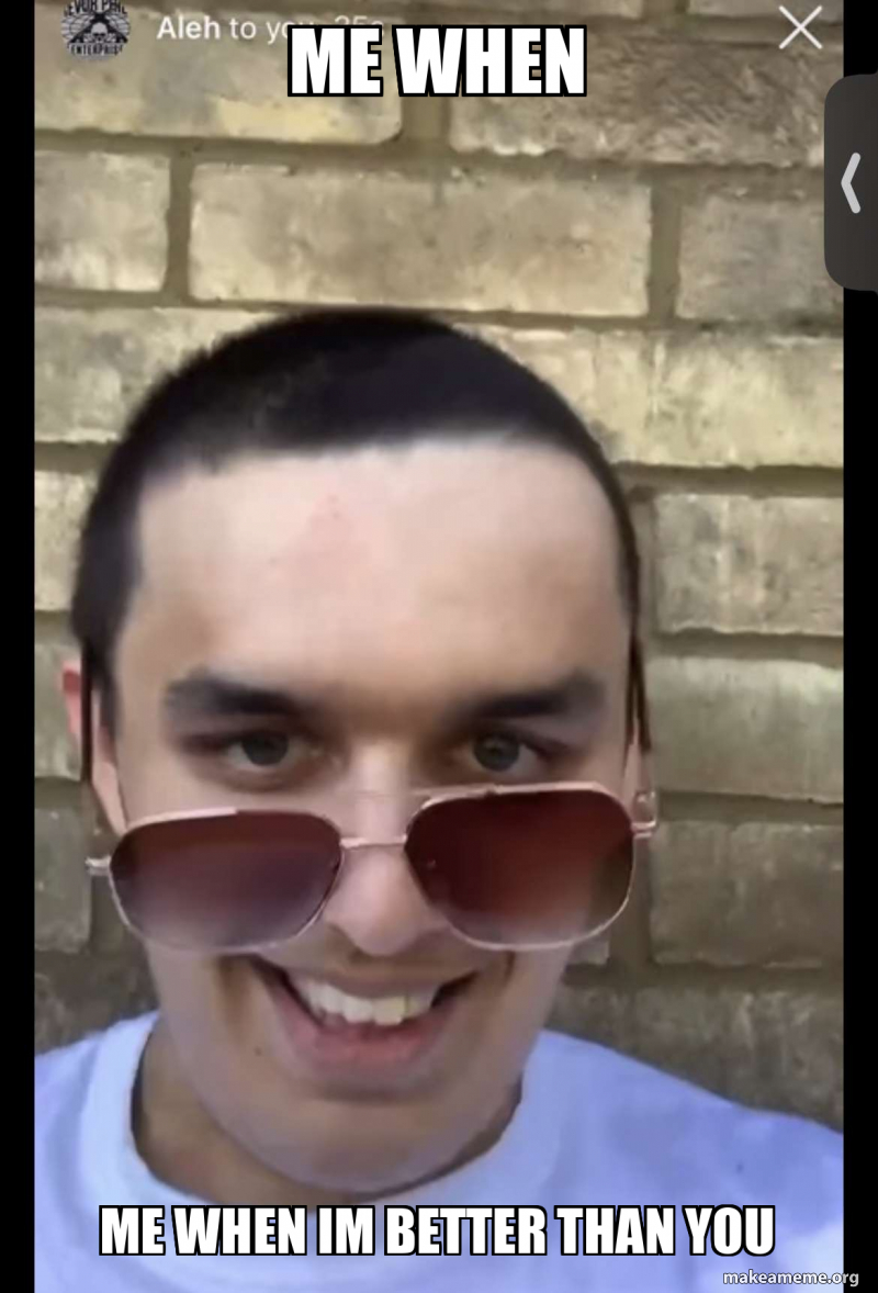 Me when me when im better than you Meme Generator
