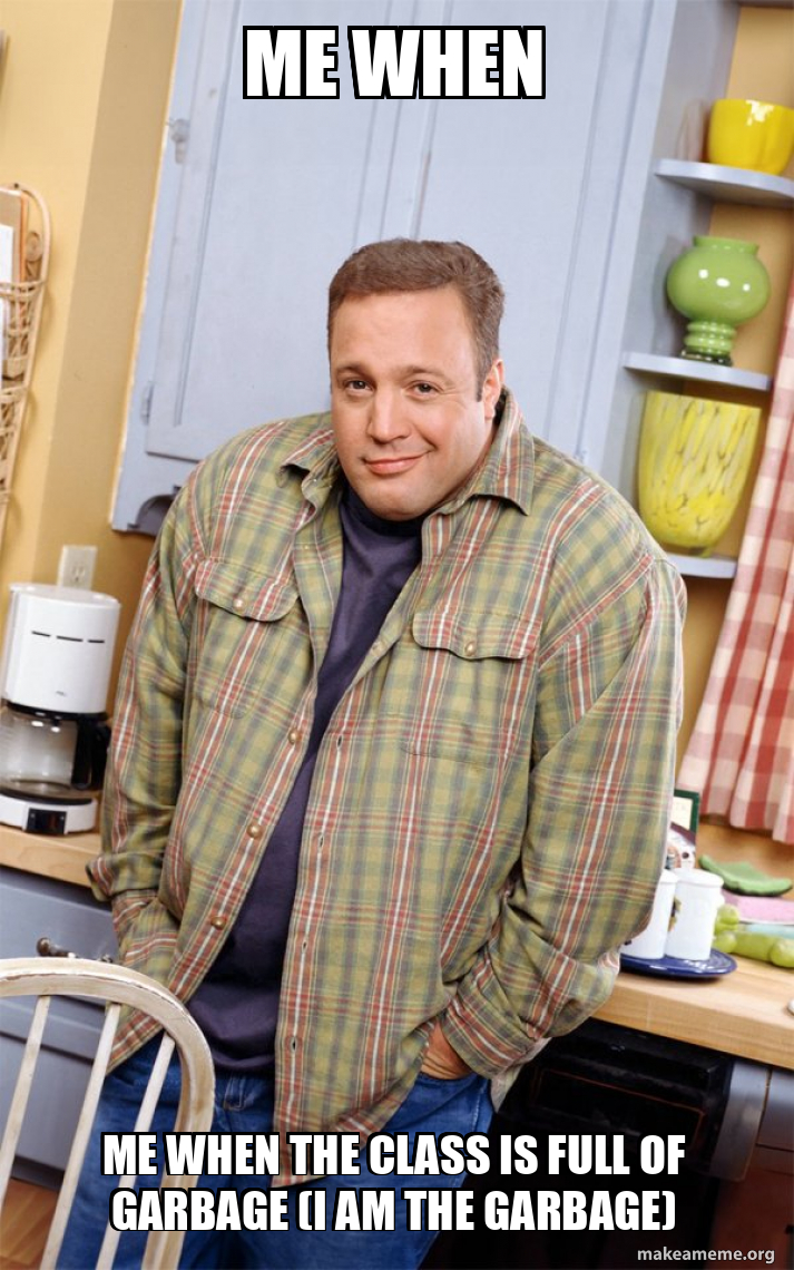 me when me when the class is full of garbage (i am the garbage) - Kevin ...