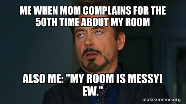 Me when mom complains for the 50th time about my room Also me: "My room ...