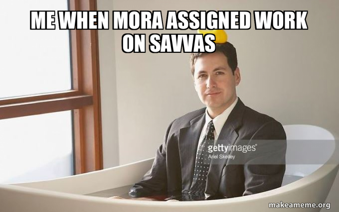 me when mora assigned work on savvas Meme Generator