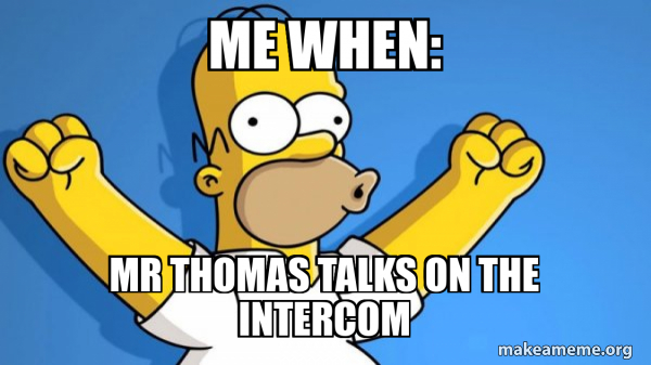 Me when: Mr Thomas talks on the intercom - Happy Homer Meme Generator