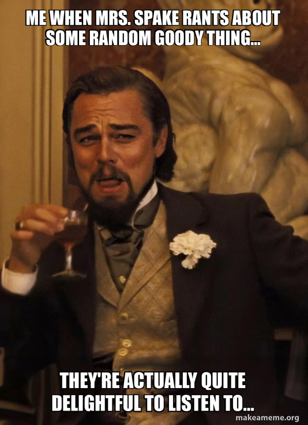 Me when Mrs. Spake rants about some random goody thing... They're ...