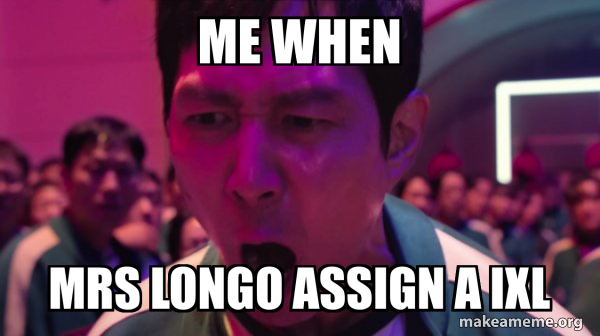 me when Mrs longo assign a ixl - I've Played These Games Before Meme ...