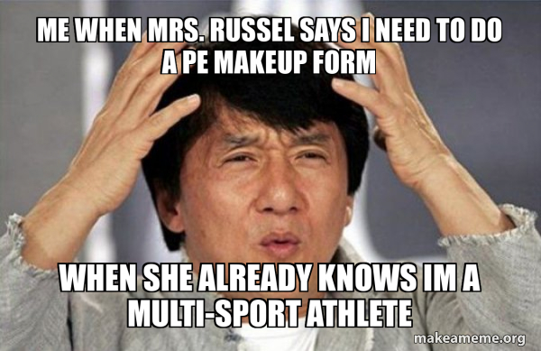 Me when Mrs. Russel says i need to do a pe makeup form when she already ...