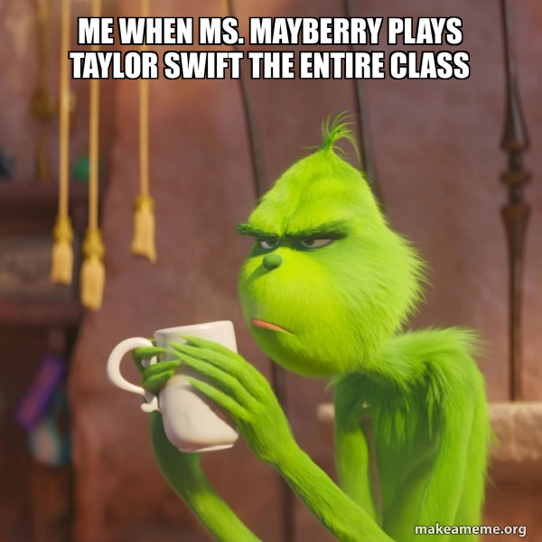 Me when Ms. Mayberry plays Taylor Swift the entire class - Grinch Meme ...