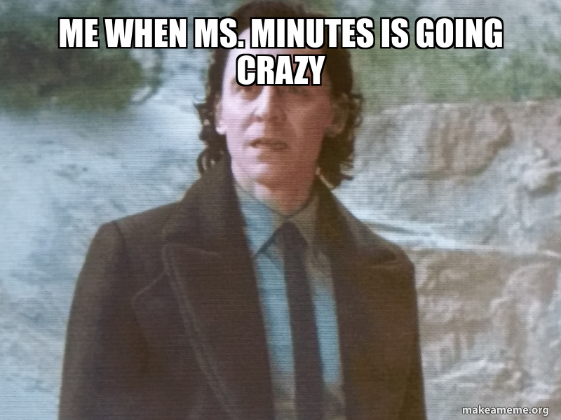 Me when ms. Minutes is going crazy Meme Generator
