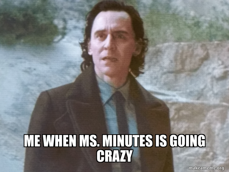 Me when ms. Minutes is going crazy Meme Generator
