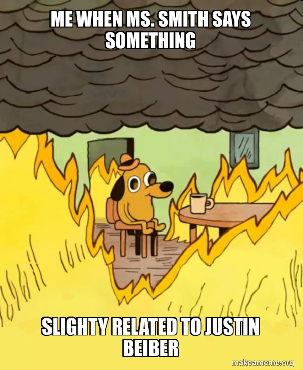 me when Ms. smith says something slighty related to justin beiber ...