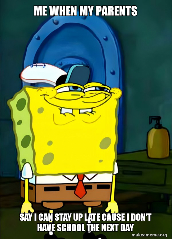 Me when my parents Say I can stay up late cause I don't have school the ...