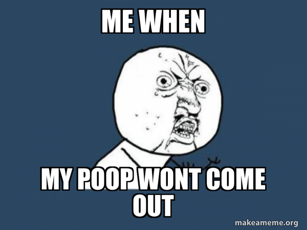 Me when my poop wont come out - Y U No Meme Generator