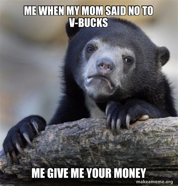 Me when my mom said no to v-bucks Me give me your money - Confession ...
