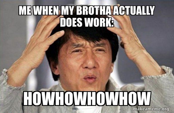 ME WHEN MY BROTHA ACTUALLY DOES WORK: HOWHOWHOWHOW - Jackie Chan Why ...