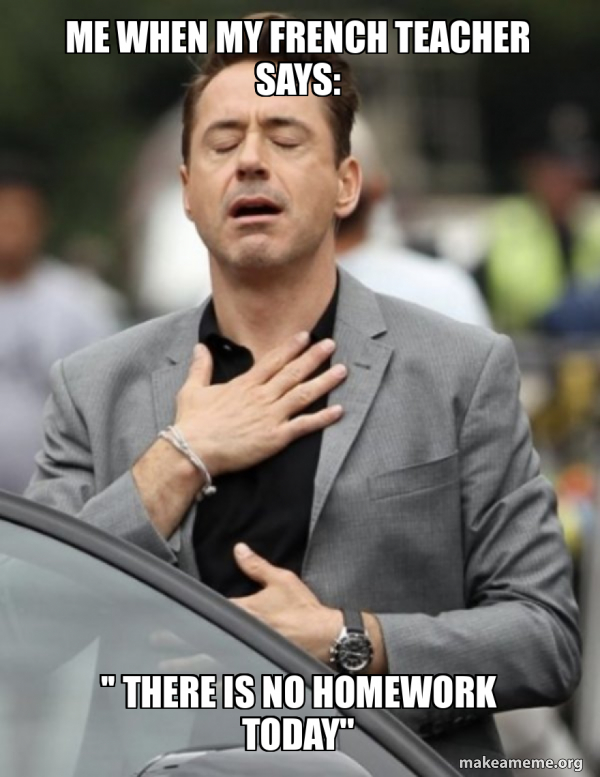 Me when my french teacher says: '' There is no homework today'' - Tony ...