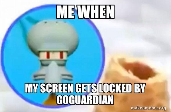 me when my screen gets locked by goguardian - What the Sigma Squidward ...
