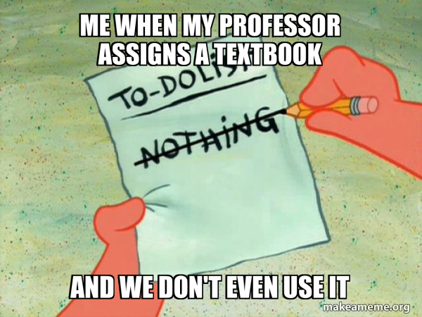 ME WHEN MY PROFESSOR ASSIGNS A TEXTBOOK AND WE DON'T EVEN USE IT - TO ...