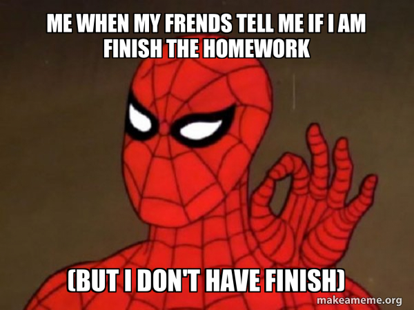 me when my frends tell me if i am finish the homework (but i don't have ...