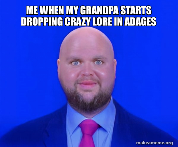me when my grandpa starts dropping crazy lore in adages - Bald J.D ...