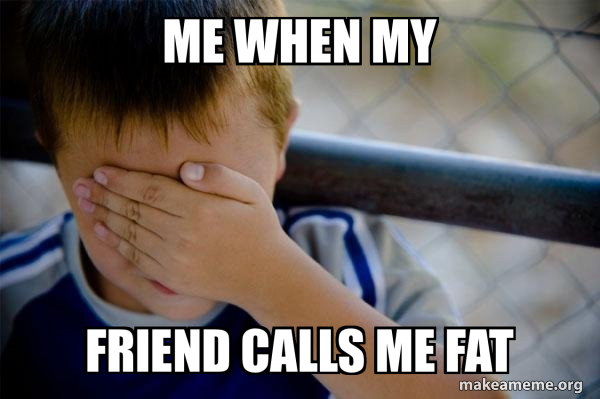 Me when my friend calls me FAT - Confession Kid Meme Generator