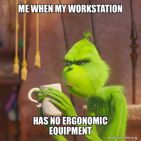 me when my workstation has no ergonomic equipment - Grinch Meme Generator
