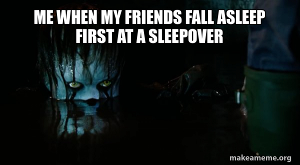 me when my friends fall asleep first at a sleepover - Pennywise It Meme ...