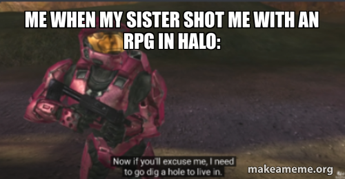 me when my sister shot me with an rpg in halo: Meme Generator
