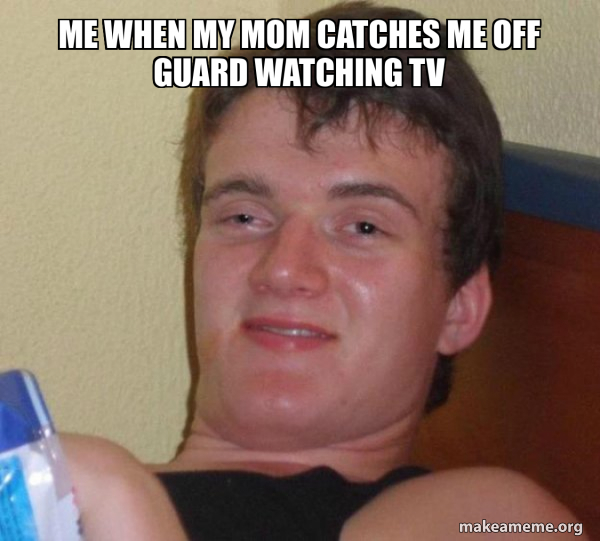 me when my mom catches me off guard watching tv - [10] guy Meme Generator