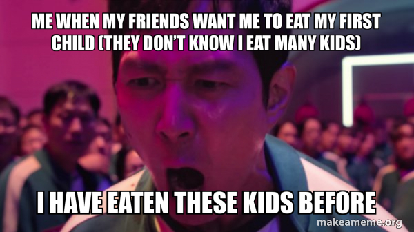 Me when my friends want me to eat my first child (they don’t Know i eat ...