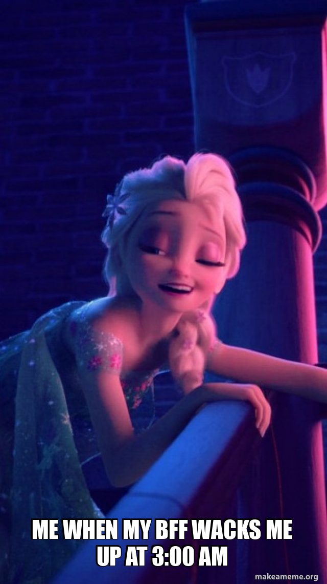 me when my BFF wacks me up at 3:00 AM - Drunk Elsa Meme Generator