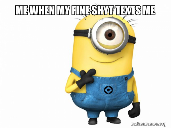 me when my fine shyt texts me - Thoughtful Minion Meme Generator