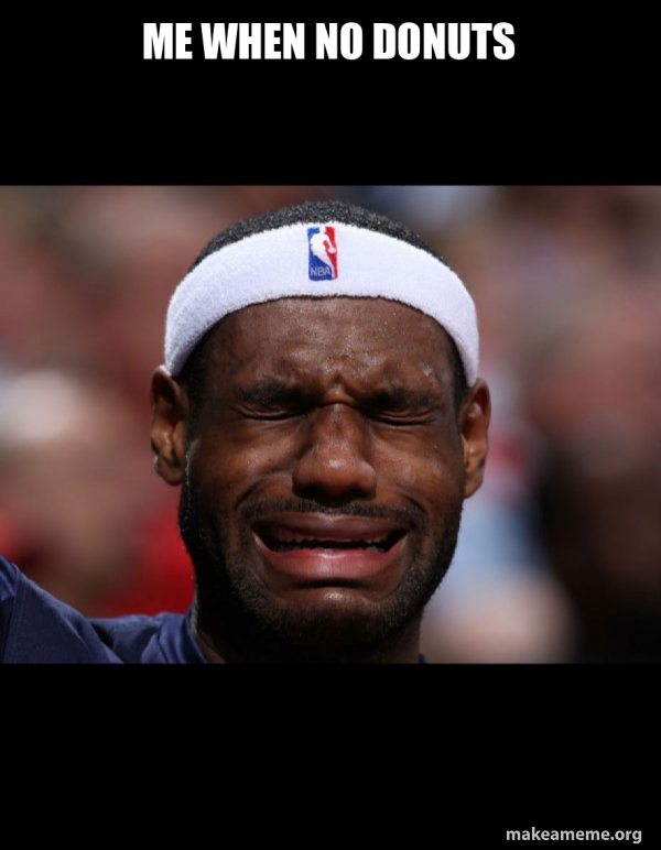 Me When No Donuts - Lebron Crying Meme Generator